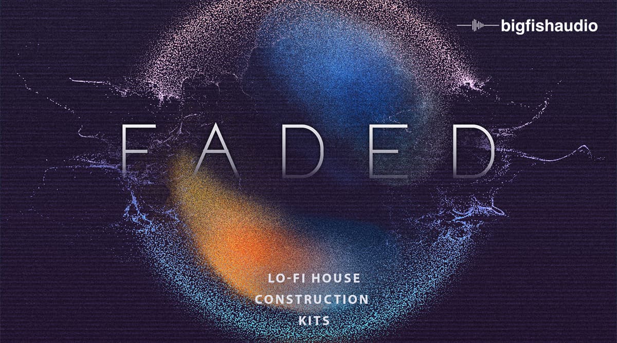 'Faded: Lo-Fi House Construction Kits' New Loop Library From Big Fish Audio! | Big Fish Audio Blog